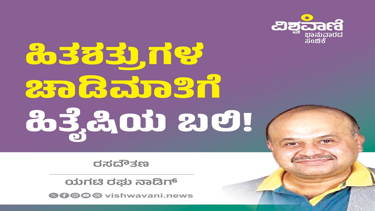 Yagati Raghu Nadig Column: ಹಿತಶತ್ರುಗಳ ಚಾಡಿಮಾತಿಗೆ ಹಿತೈಷಿಯ ಬಲಿ ...